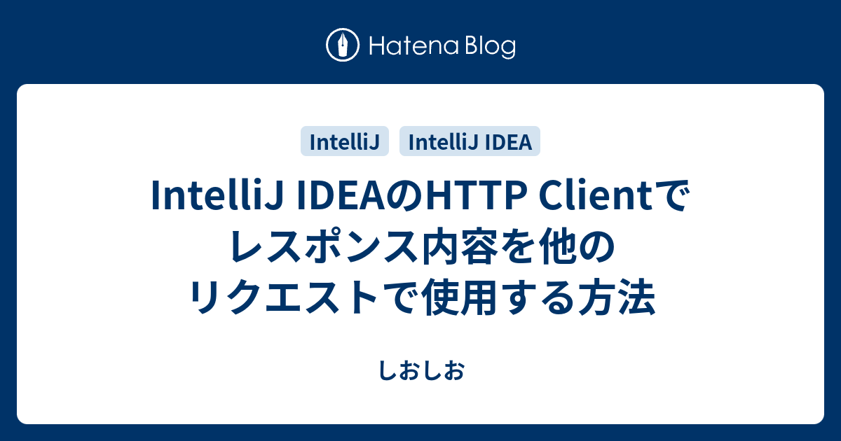 IntelliJ IDEAのHTTP Clientでレスポンス内容を他のリクエストで使用する方法 - しおしお