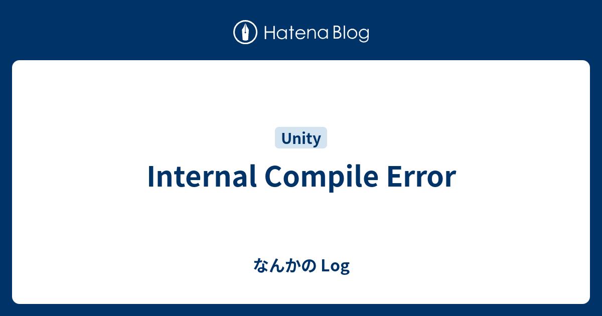 Internal Compile Error - なんかの Log