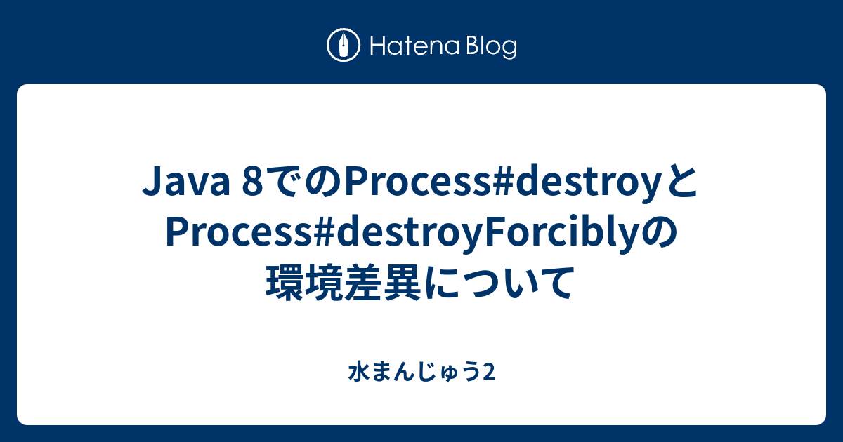 Java 8でのProcess#destroyとProcess#destroyForciblyの環境差異について - 水まんじゅう2
