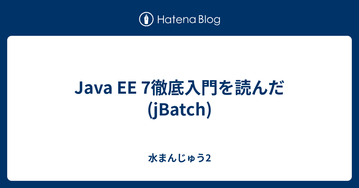Java EE 7徹底入門を読んだ(jBatch) - 水まんじゅう2