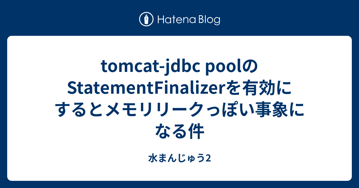 tomcat-jdbc poolのStatementFinalizerを有効にするとメモリリークっぽい事象になる件 - 水まんじゅう2