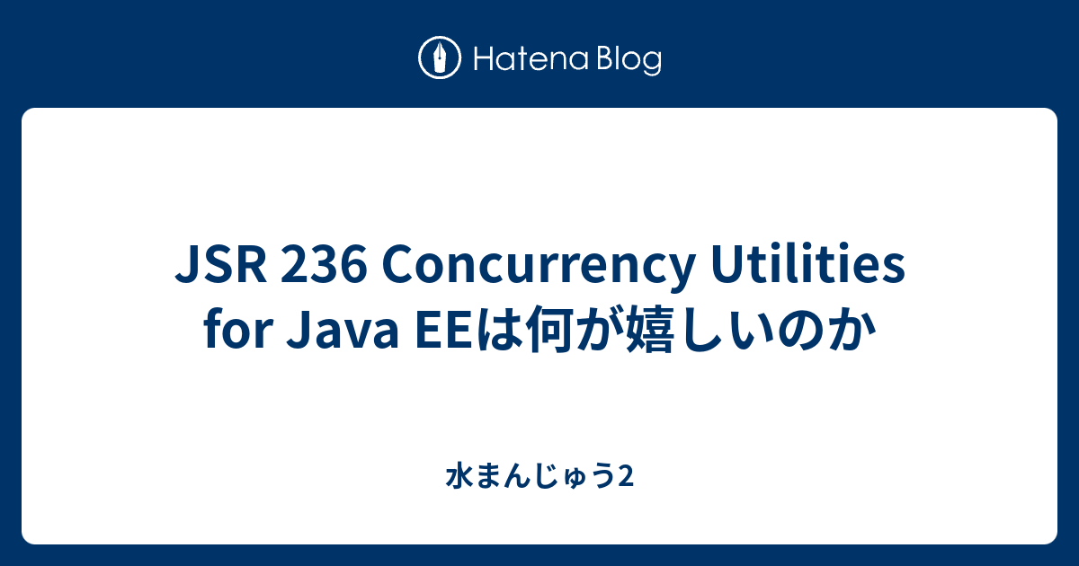 JSR 236 Concurrency Utilities for Java EEは何が嬉しいのか - 水まんじゅう2