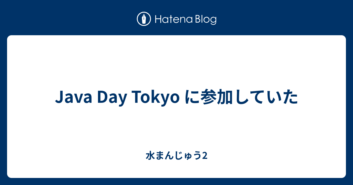 Java Day Tokyo に参加していた - 水まんじゅう2