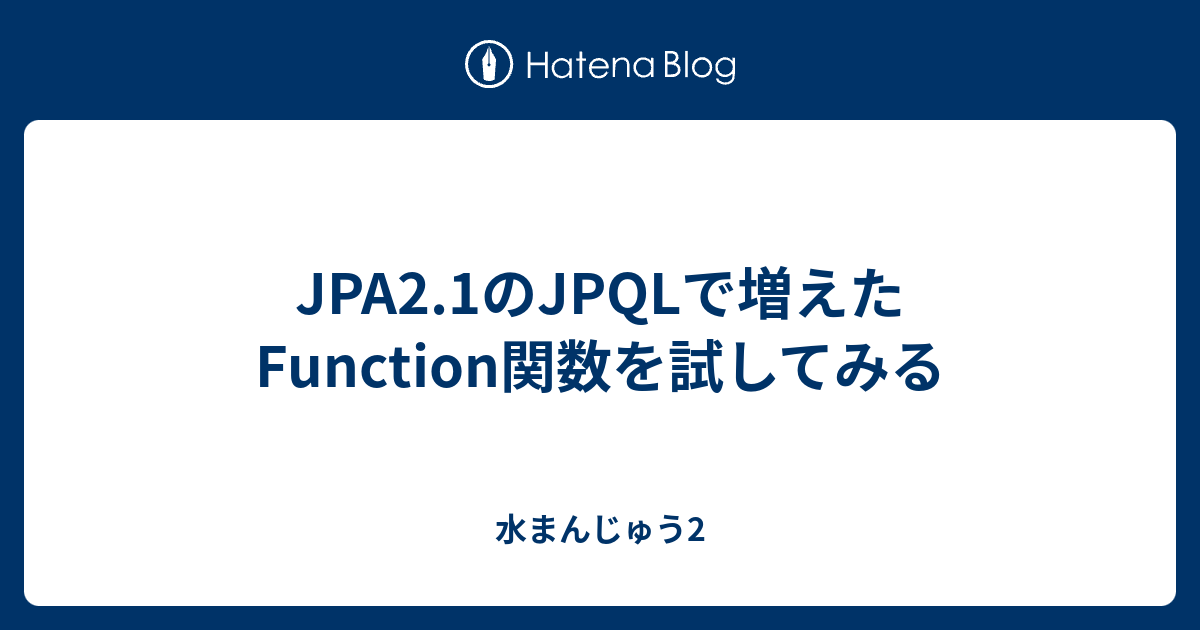 JPA2.1のJPQLで増えたFunction関数を試してみる - 水まんじゅう2
