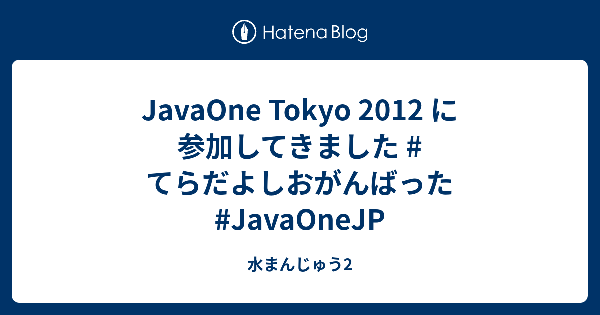 JavaOne Tokyo 2012 に参加してきました #てらだよしおがんばった #JavaOneJP - 水まんじゅう2