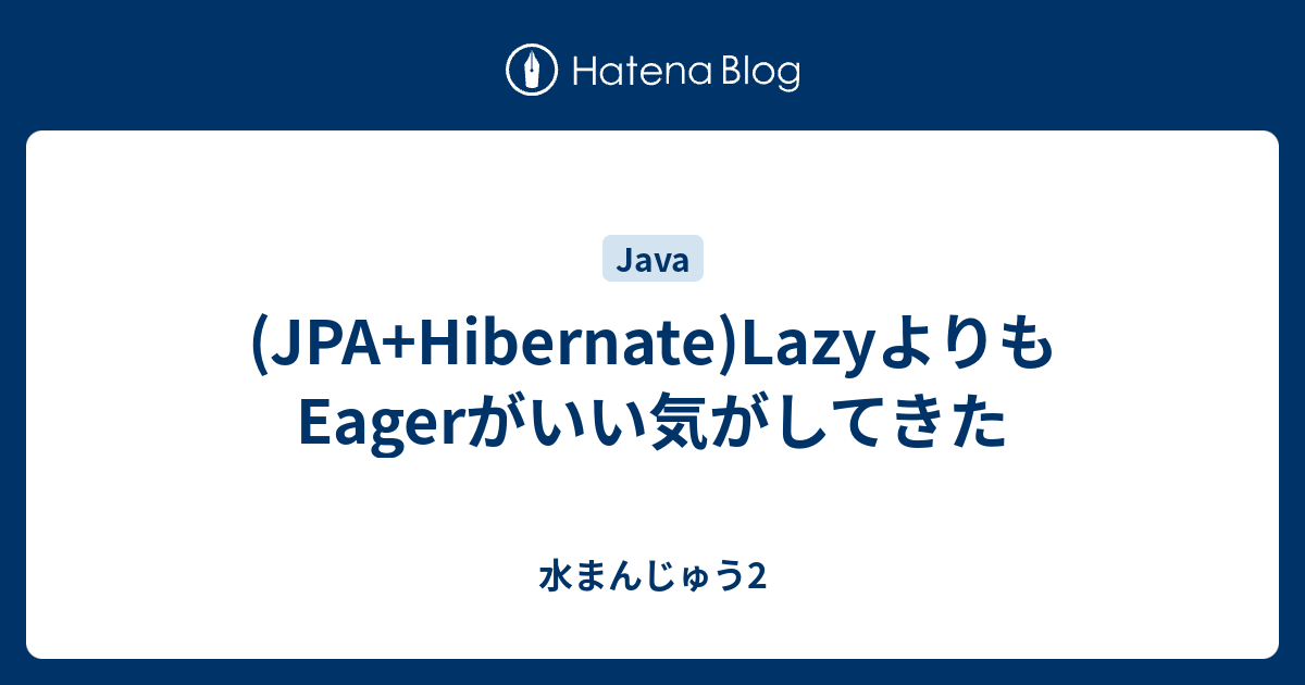 (JPA+Hibernate)LazyよりもEagerがいい気がしてきた - 水まんじゅう2