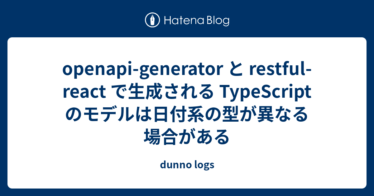 openapi-generator と restful-react で生成される TypeScript のモデルは日付系の型が異なる場合がある - dunno logs