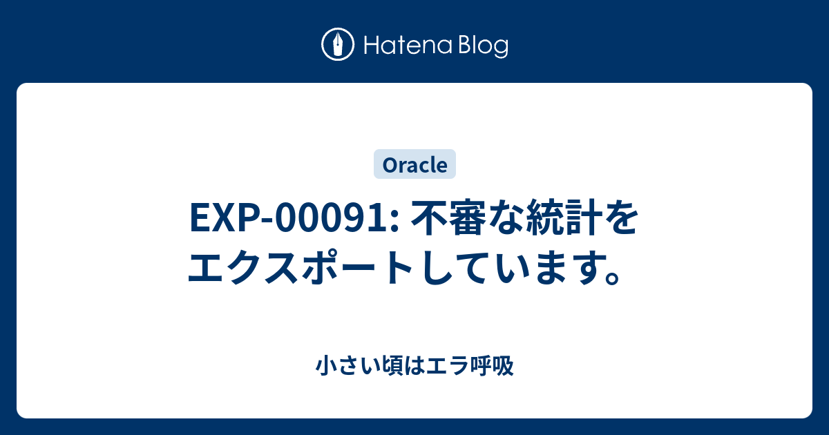 EXP-00091: 不審な統計をエクスポートしています。 - 小さい頃はエラ呼吸