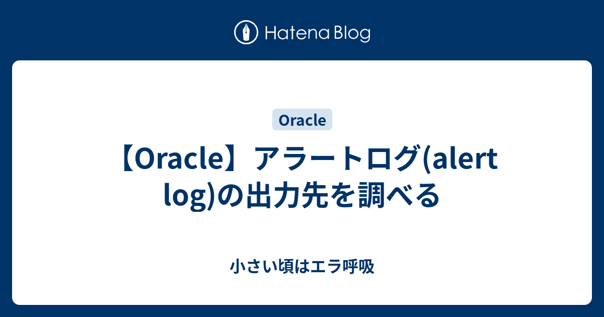【Oracle】アラートログ(alert log)の出力先を調べる - 小さい頃はエラ呼吸