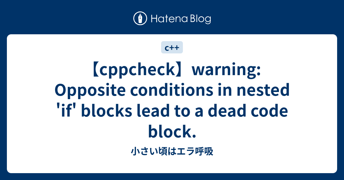 【cppcheck】warning: Opposite conditions in nested 'if' blocks lead to a dead code block. - 小さい頃はエラ呼吸