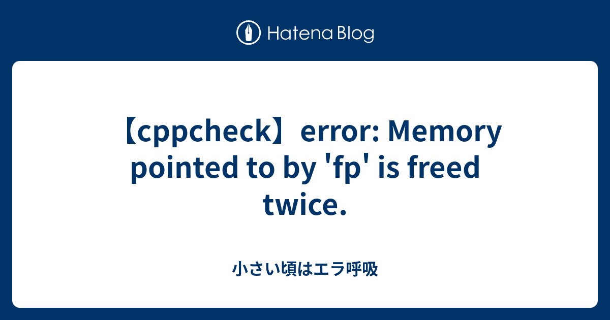 【cppcheck】error: Memory pointed to by 'fp' is freed twice. - 小さい頃はエラ呼吸