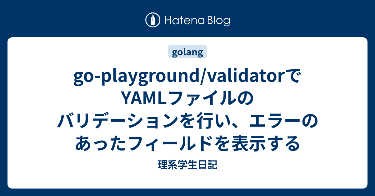 Go Playground Validatorでyamlファイルのバリデーションを行い、エラーのあったフィールドを表示する 理系学生日記