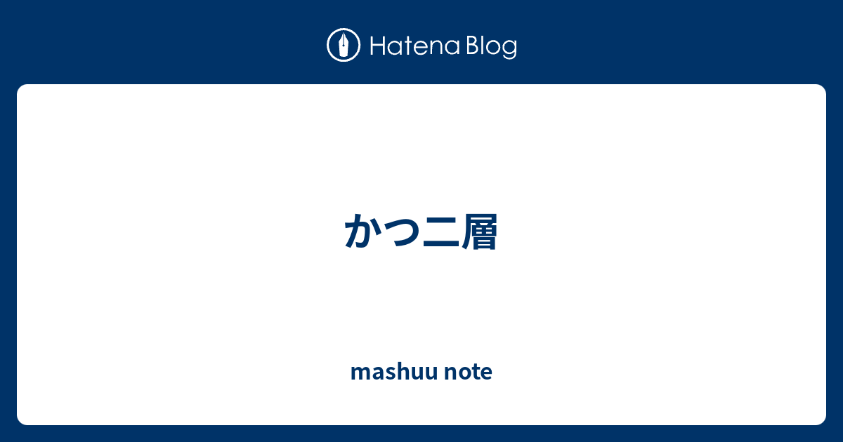 かつ二層 - mashuu note