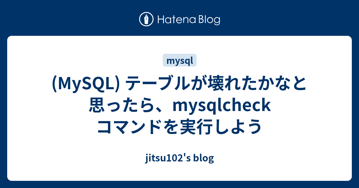 (MySQL) テーブルが壊れたかなと思ったら、mysqlcheck コマンドを実行しよう - jitsu102's blog