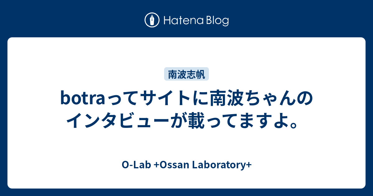 botraってサイトに南波ちゃんのインタビューが載ってますよ。 - O-Lab +Ossan Laboratory+