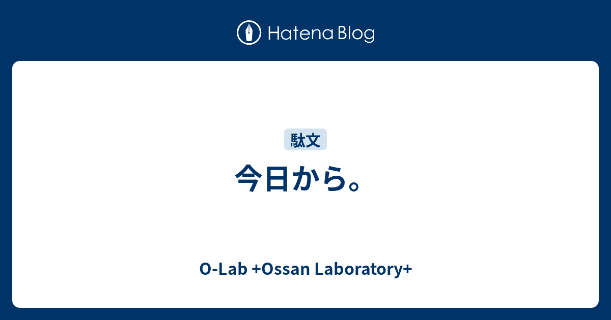 今日から。 - O-Lab +Ossan Laboratory+
