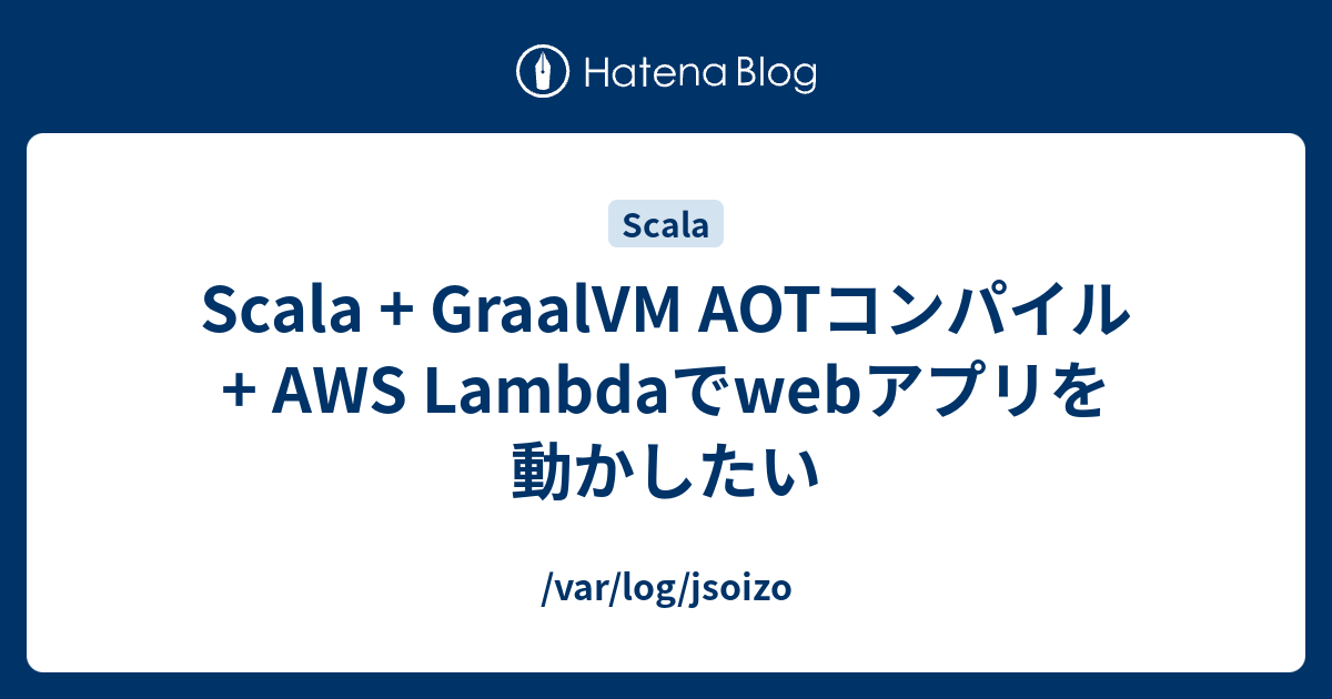 Scala + GraalVM AOTコンパイル + AWS Lambdaでwebアプリを動かしたい - /var/log/jsoizo
