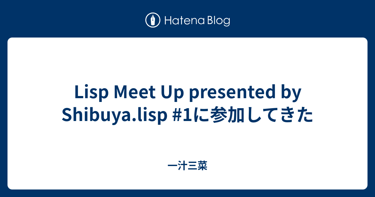 Lisp Meet Up presented by Shibuya.lisp #1に参加してきた - 一汁三菜