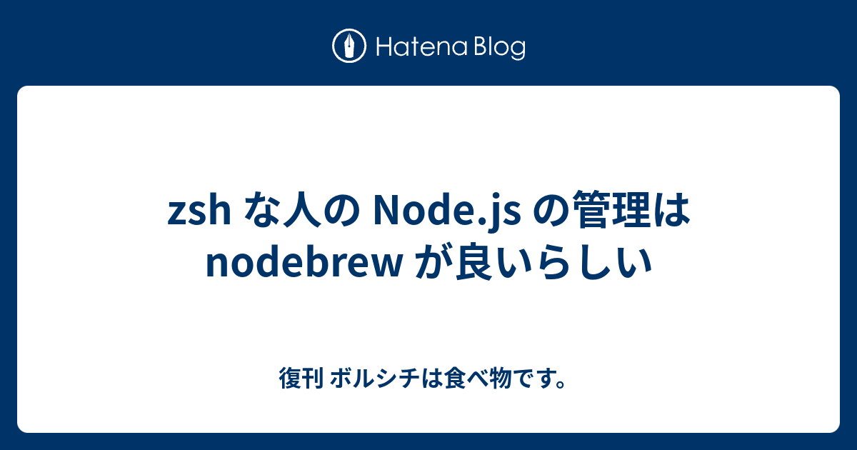 zsh な人の Node.js の管理は nodebrew が良いらしい - 復刊 ボルシチは食べ物です。