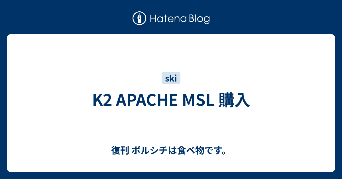 K2 APACHE MSL 購入 - 復刊 ボルシチは食べ物です。