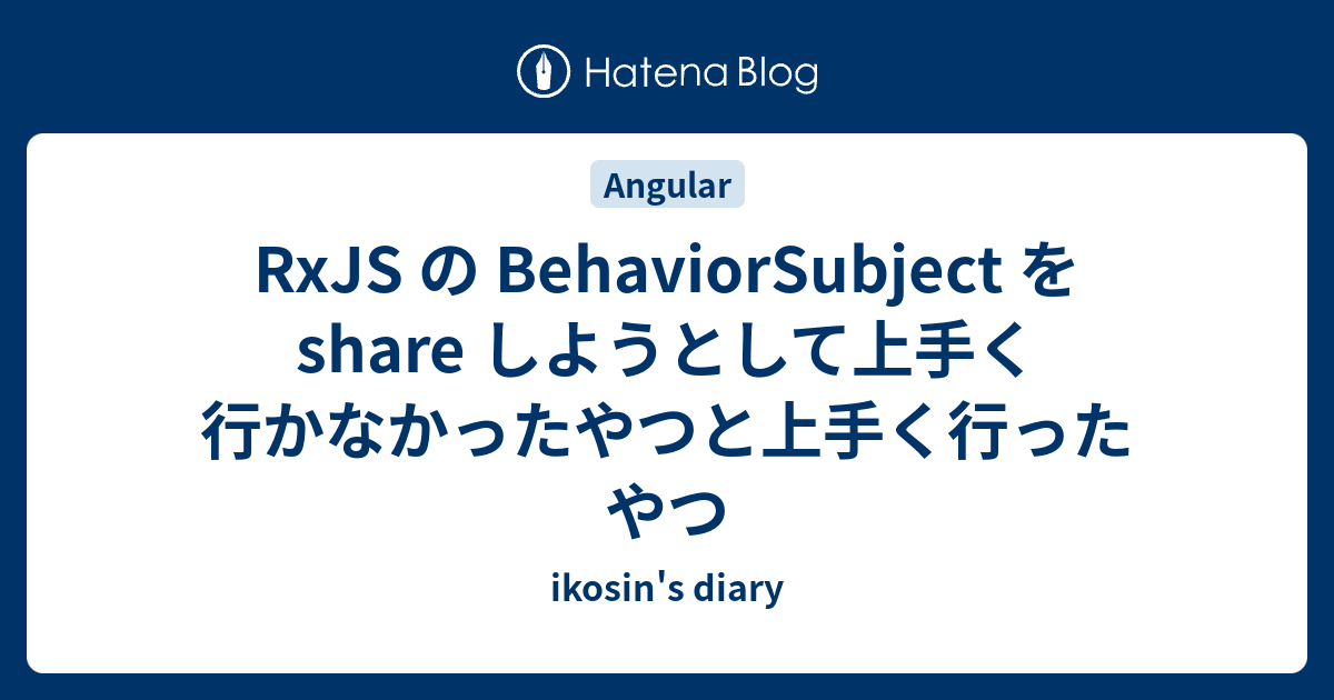 RxJS の BehaviorSubject を share しようとして上手く行かなかったやつと上手く行ったやつ - ikosin's diary