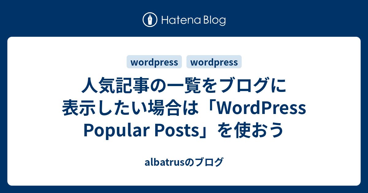 人気記事の一覧をブログに表示したい場合は「WordPress Popular Posts」を使おう - albatrusのブログ
