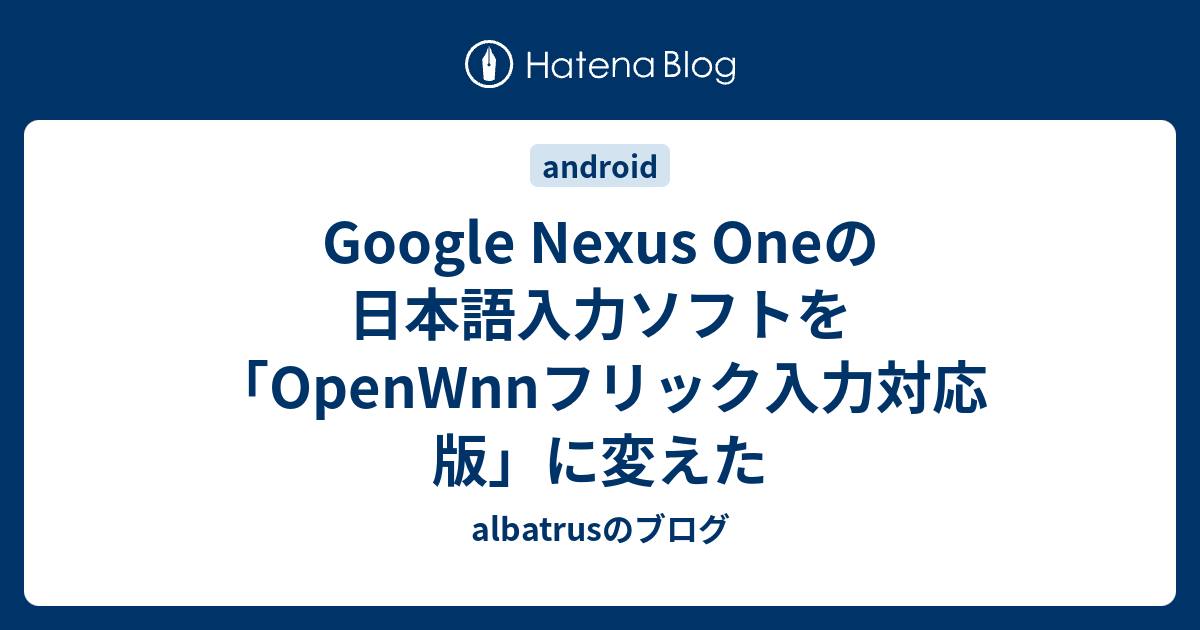 Google Nexus Oneの日本語入力ソフトを「OpenWnnフリック入力対応版」に変えた - albatrusのブログ