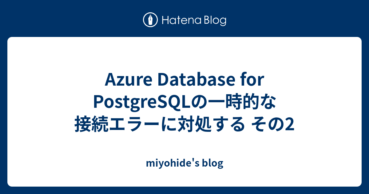 Azure Database for PostgreSQLの一時的な接続エラーに対処する その2 - miyohide's blog