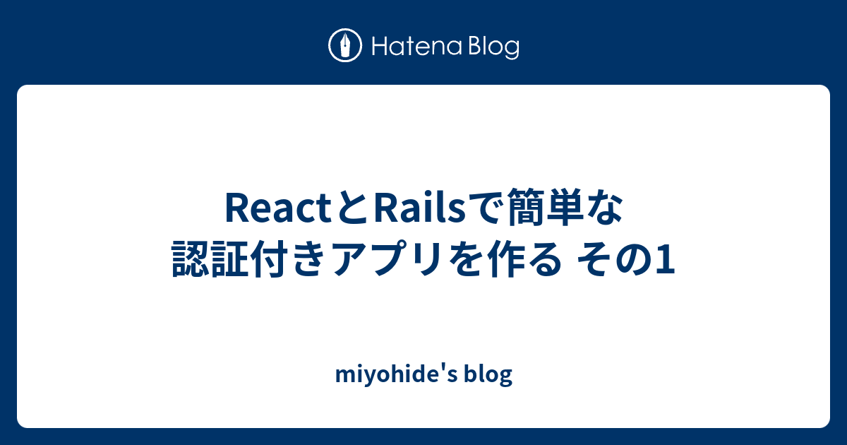 ReactとRailsで簡単な認証付きアプリを作る その1 - miyohide's blog