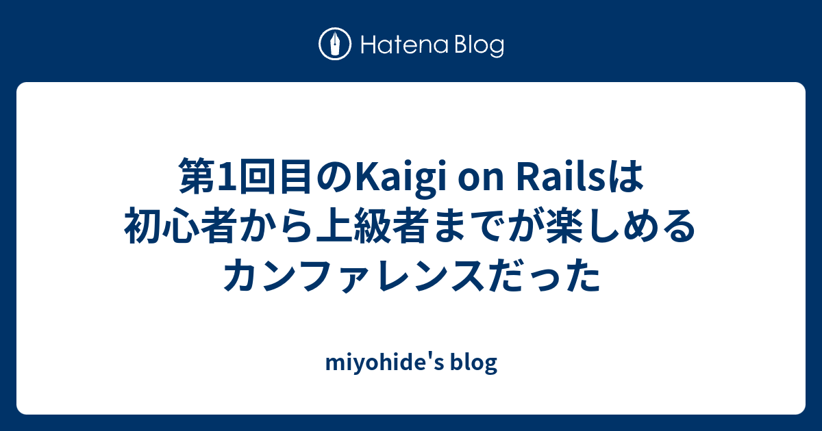 第1回目のKaigi on Railsは初心者から上級者までが楽しめるカンファレンスだった - miyohide's blog