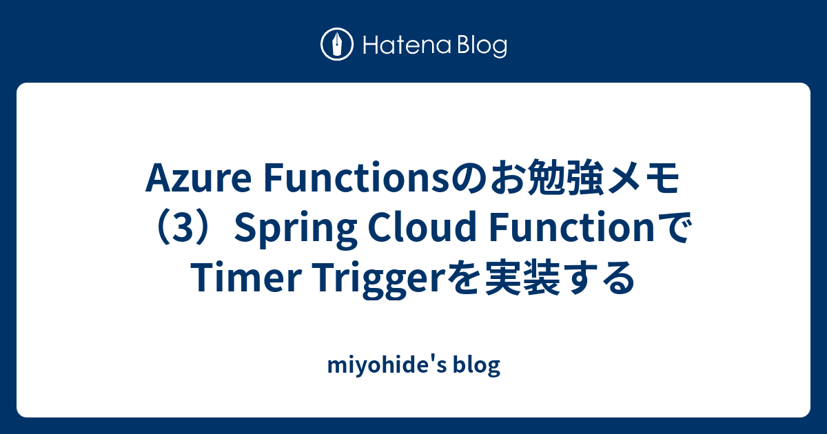 Azure Functionsのお勉強メモ（3）Spring Cloud FunctionでTimer Triggerを実装する - miyohide's blog