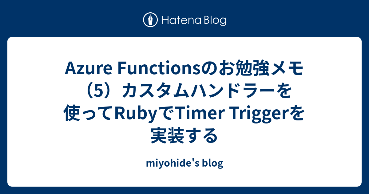 Azure Functionsのお勉強メモ（5）カスタムハンドラーを使ってRubyでTimer Triggerを実装する - miyohide's blog