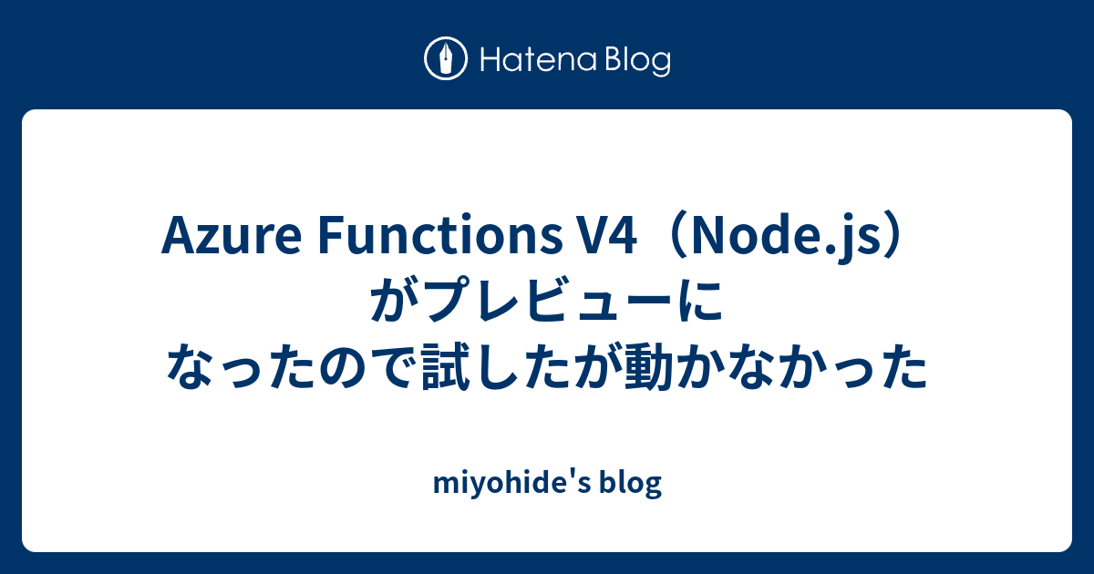 Azure Functions V4（Node.js）がプレビューになったので試したが動かなかった - miyohide's blog