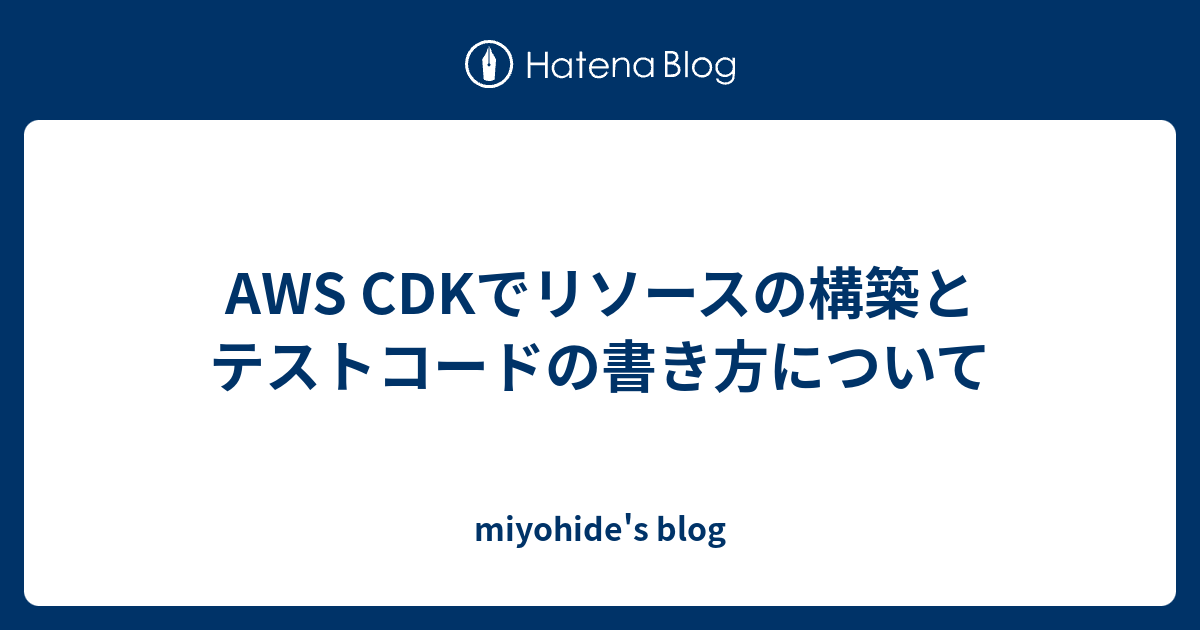 AWS CDKでリソースの構築とテストコードの書き方について - miyohide's blog