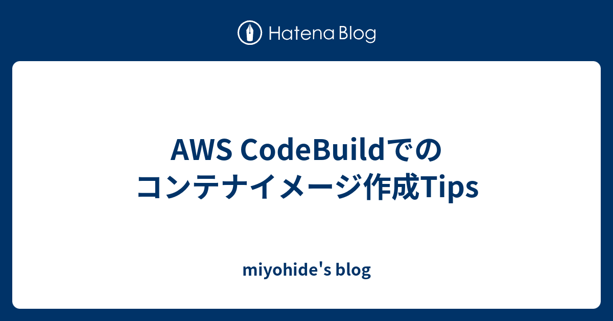 AWS CodeBuildでのコンテナイメージ作成Tips - miyohide's blog