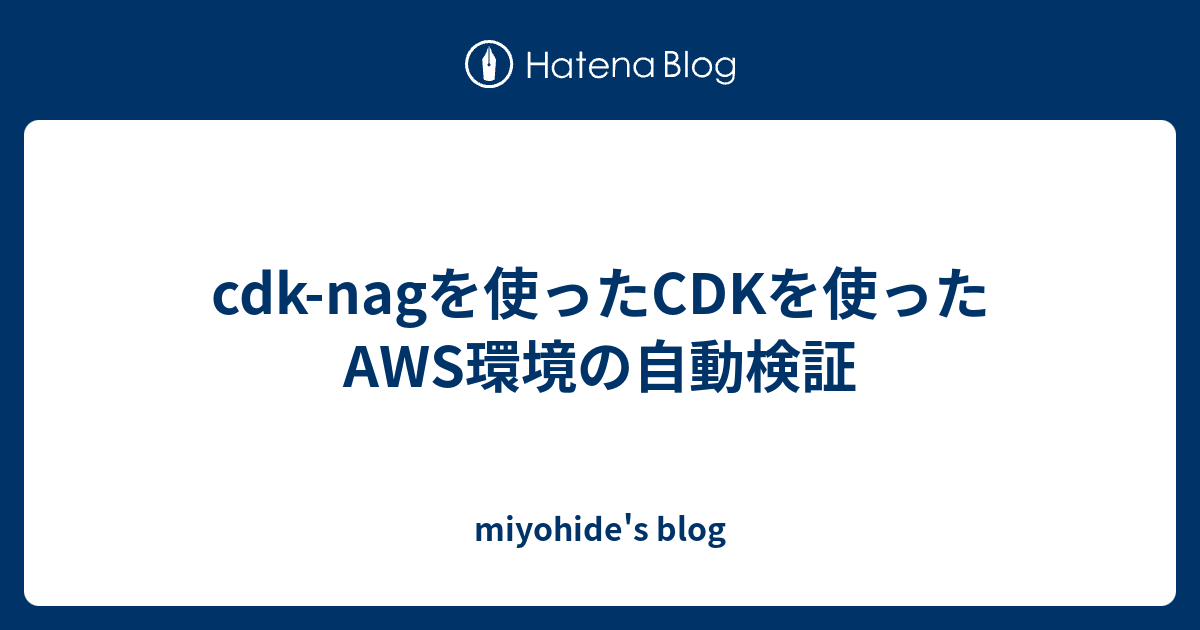 cdk-nagを使ったCDKを使ったAWS環境の自動検証 - miyohide's blog