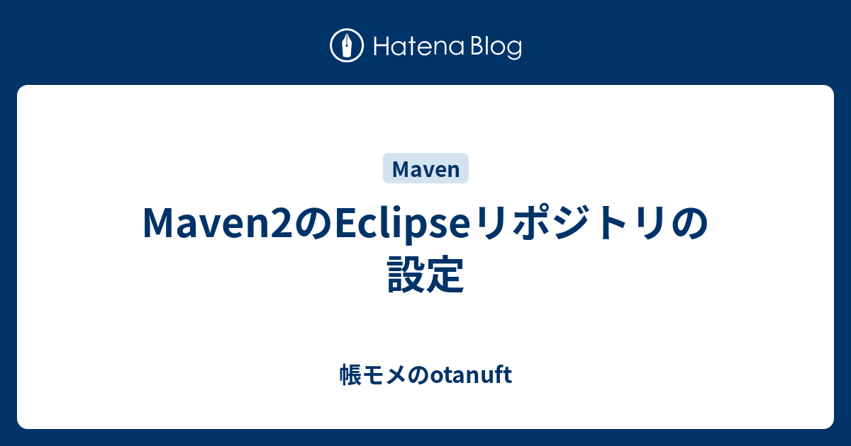 Maven2のEclipseリポジトリの設定 - 帳モメのotanuft