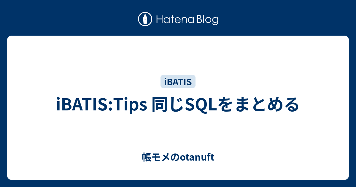 iBATIS:Tips 同じSQLをまとめる - 帳モメのotanuft