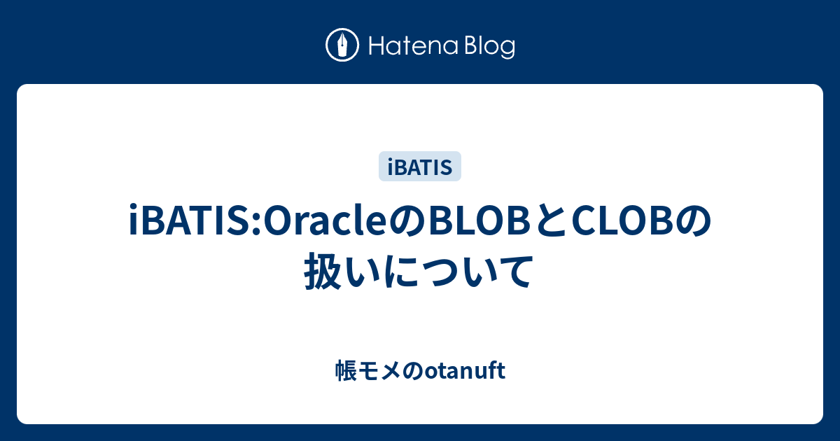 iBATIS:OracleのBLOBとCLOBの扱いについて - 帳モメのotanuft