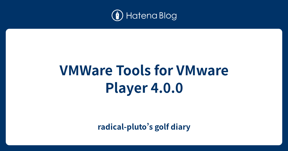 VMWare Tools for VMware Player 4.0.0 - radical-pluto’s golf diary