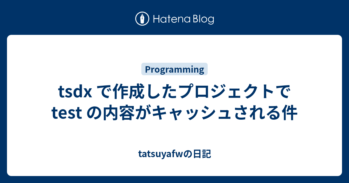 tsdx で作成したプロジェクトで test の内容がキャッシュされる件 - tatsuyafwの日記