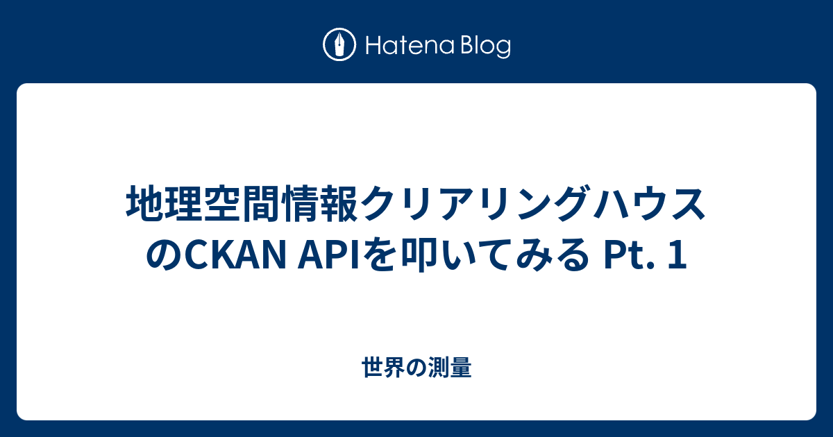 地理空間情報クリアリングハウスのCKAN APIを叩いてみる Pt. 1 - 世界の測量