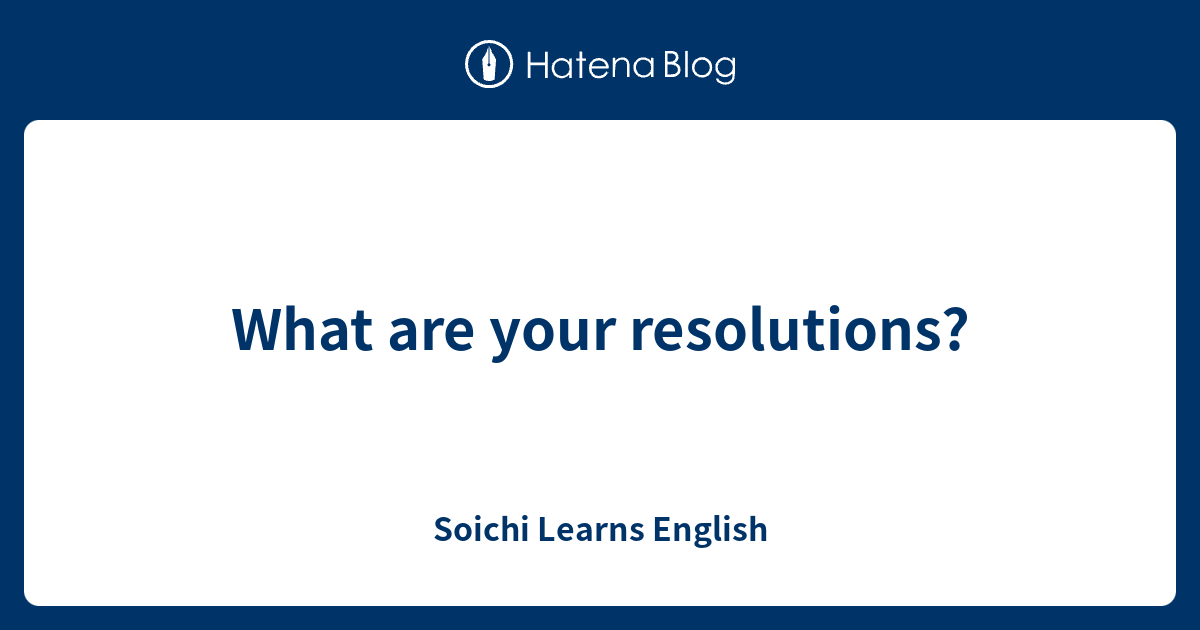What are your resolutions? - Soichi Learns English