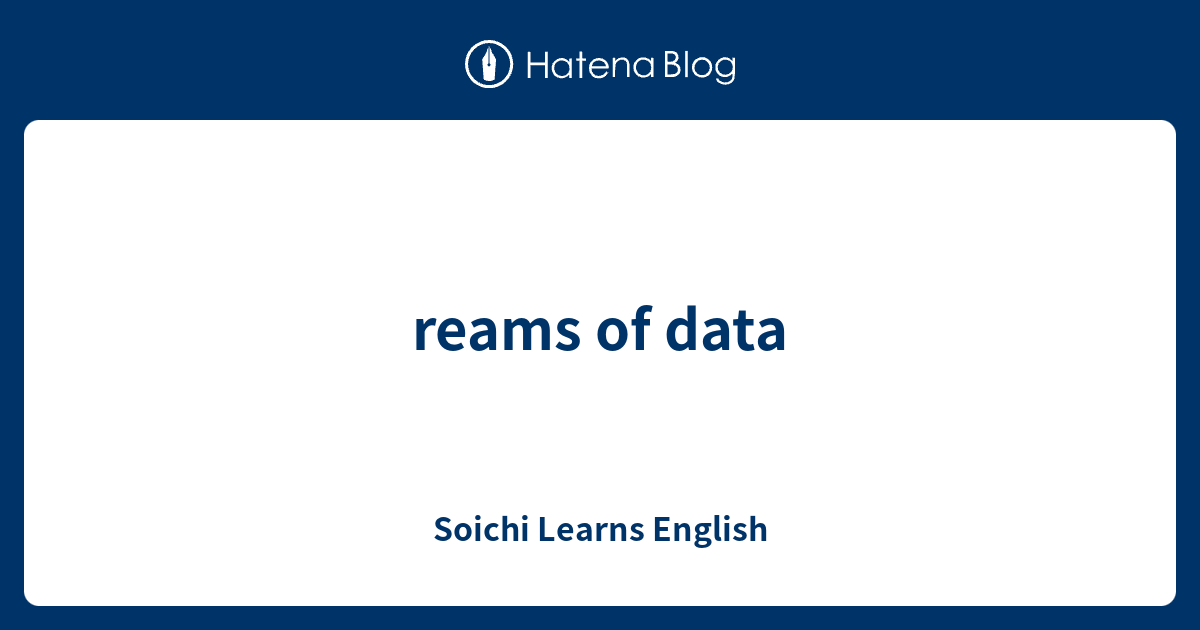 reams of data - Soichi Learns English