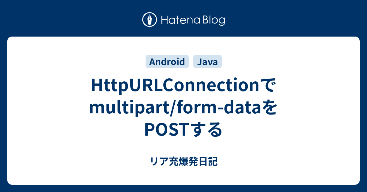 HttpURLConnectionでmultipart/form-dataをPOSTする - リア充爆発日記