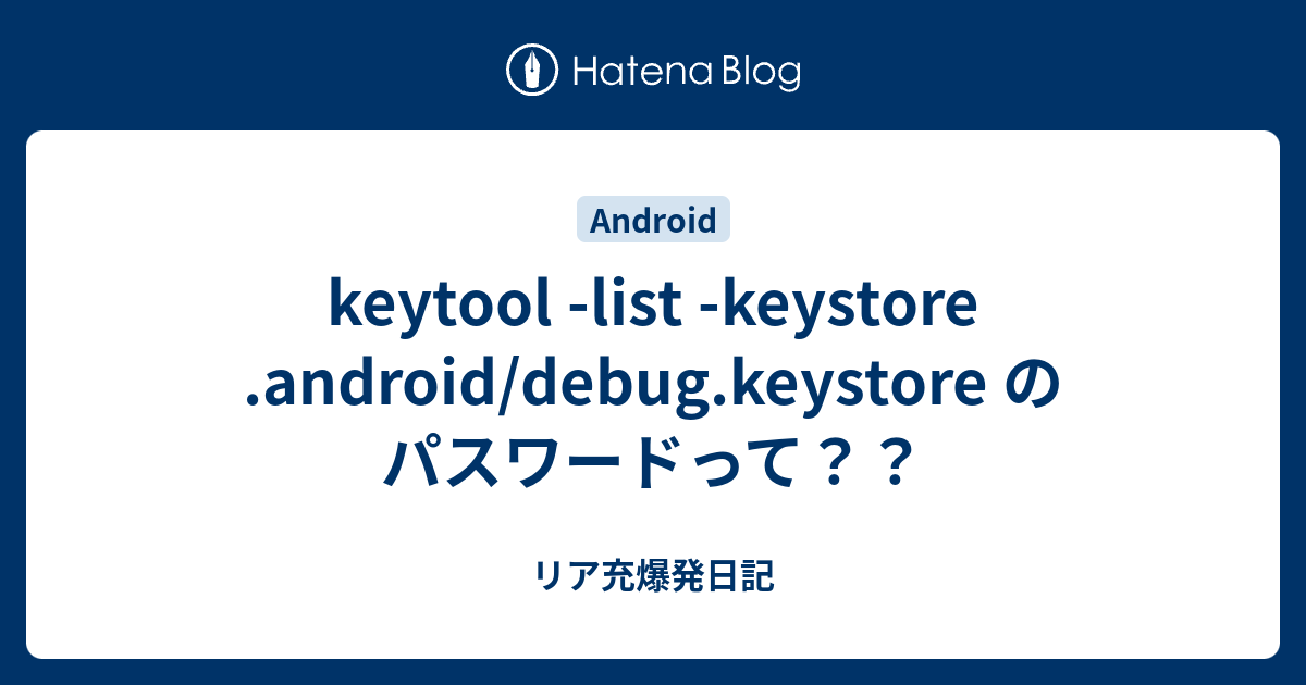 keytool -list -keystore .android/debug.keystore のパスワードって？？ - リア充爆発日記