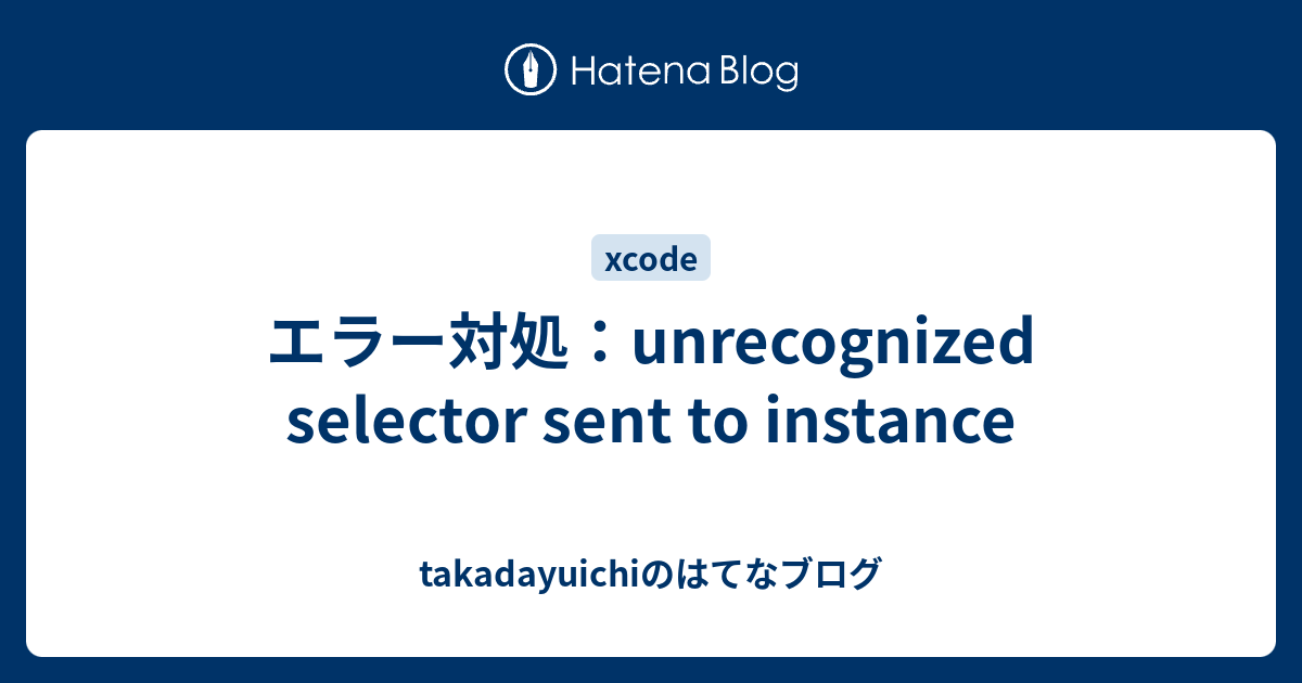 エラー対処：unrecognized selector sent to instance - takadayuichiのはてなブログ