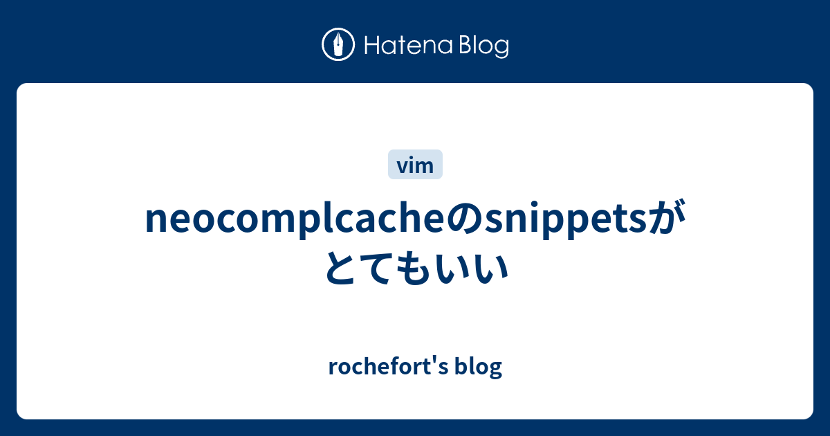 neocomplcacheのsnippetsがとてもいい - rochefort's blog