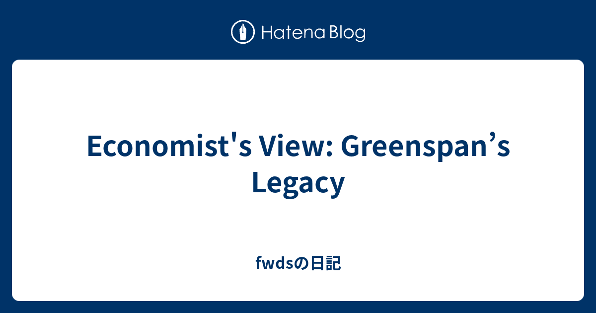Economist's View: Greenspan’s Legacy - fwdsの日記