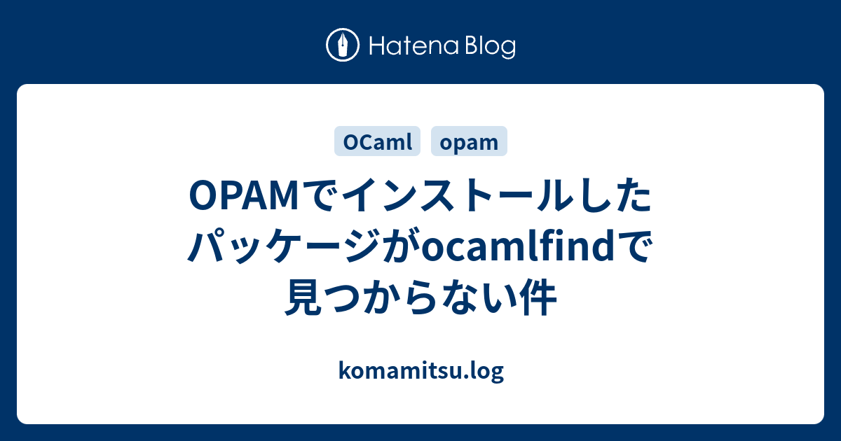 OPAMでインストールしたパッケージがocamlfindで見つからない件 - komamitsu.log